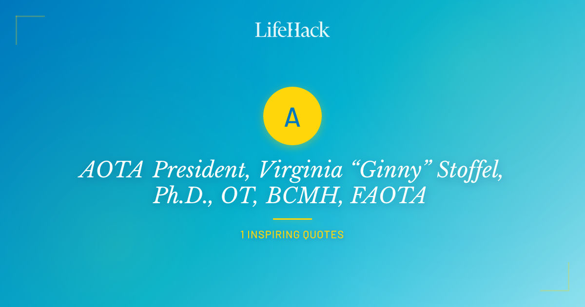 AOTA President, Virginia “Ginny” Stoffel, Ph.D., OT, BCMH, FAOTA Quotes ...