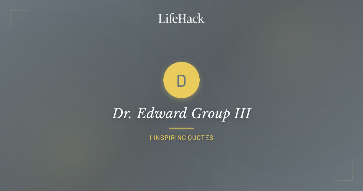 Dr. Edward Group III Quotes | LifeHack Quotes