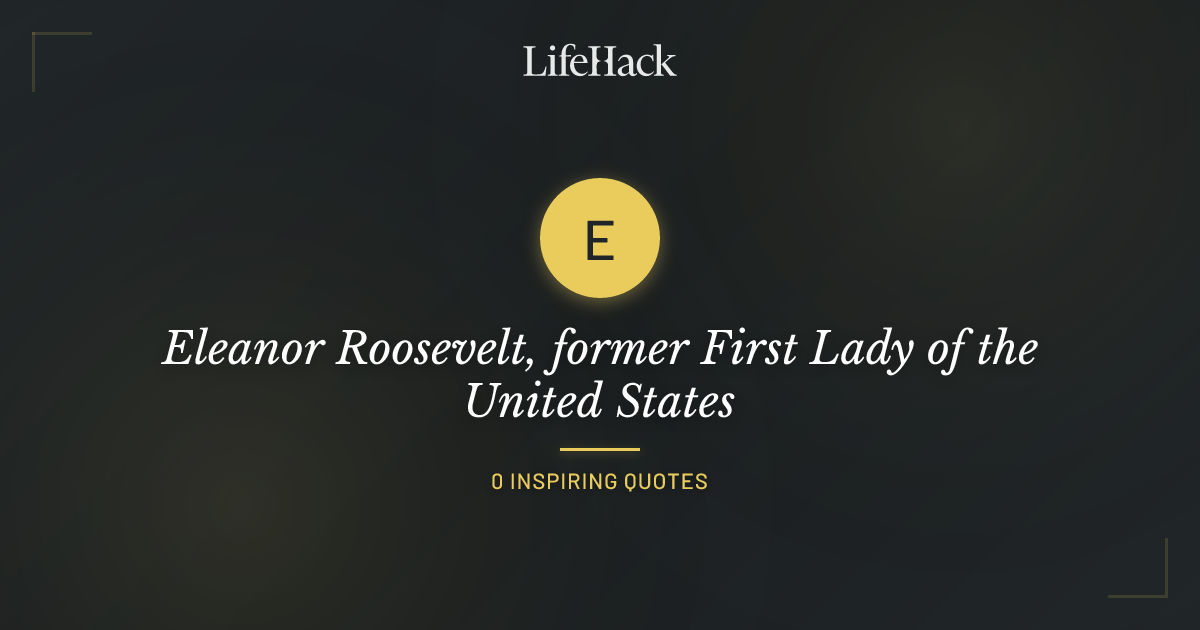 Eleanor Roosevelt, former First Lady of the United States Quotes ...