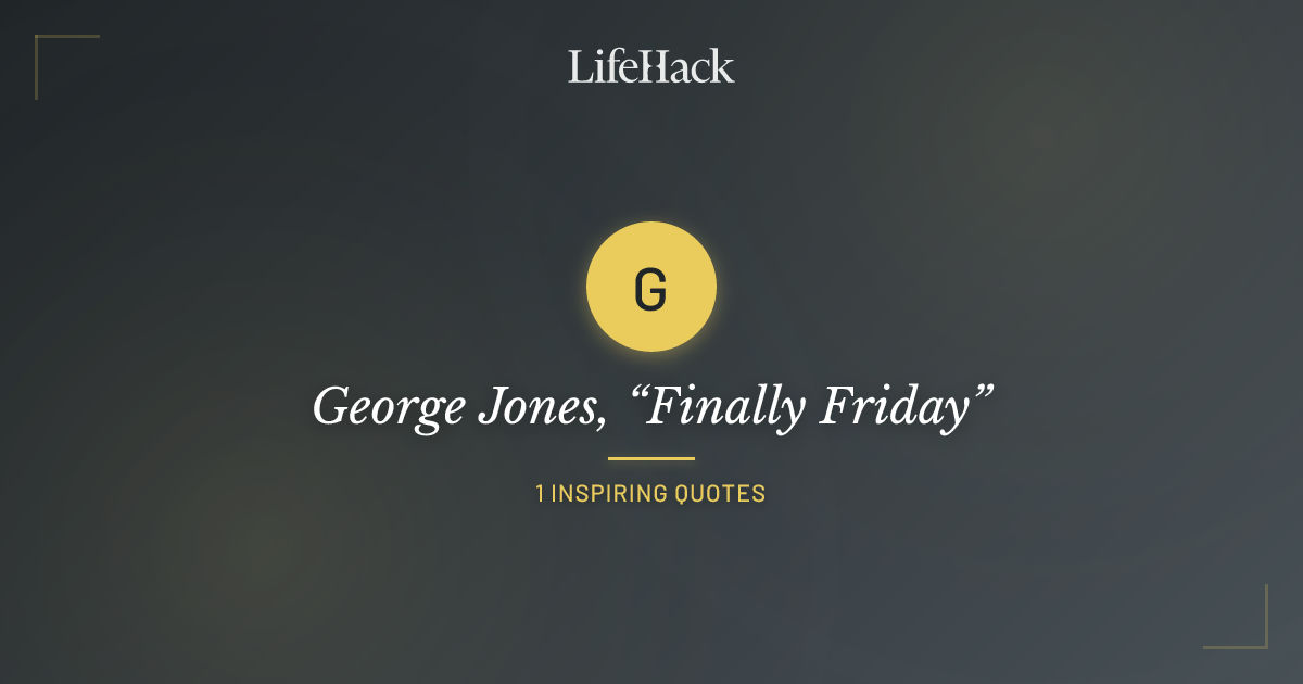 George Jones, “Finally Friday” Quotes | LifeHack Quotes