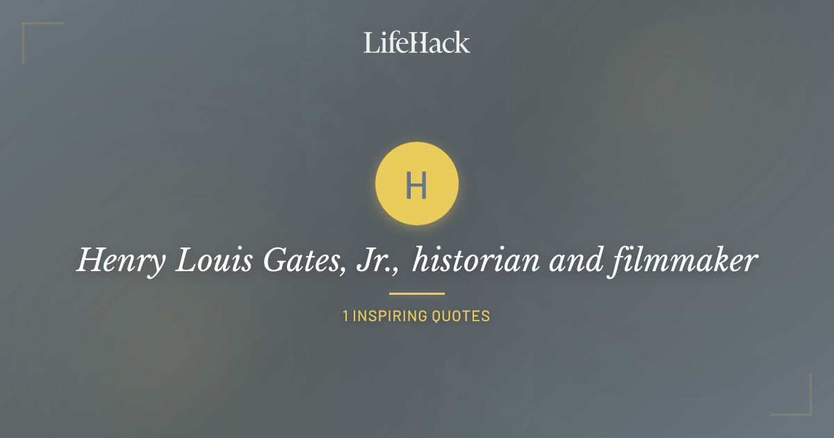 Henry Louis Gates, Jr., historian and filmmaker Quotes | LifeHack Quotes
