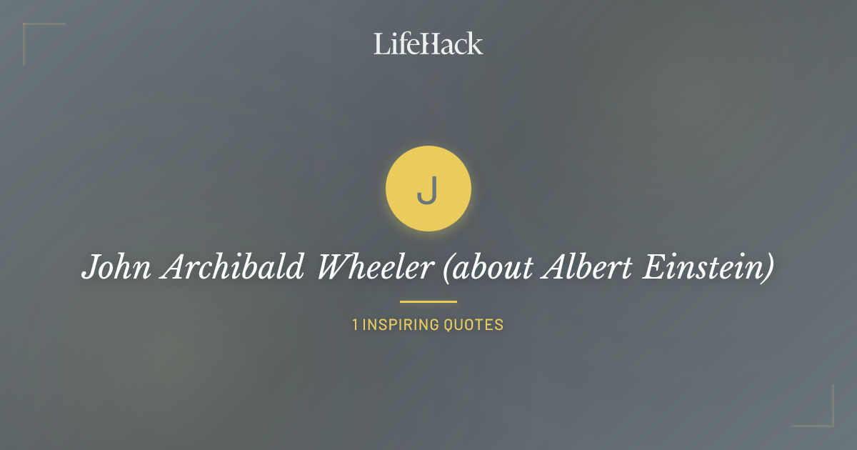 John Archibald Wheeler (about Albert Einstein) Quotes | LifeHack Quotes