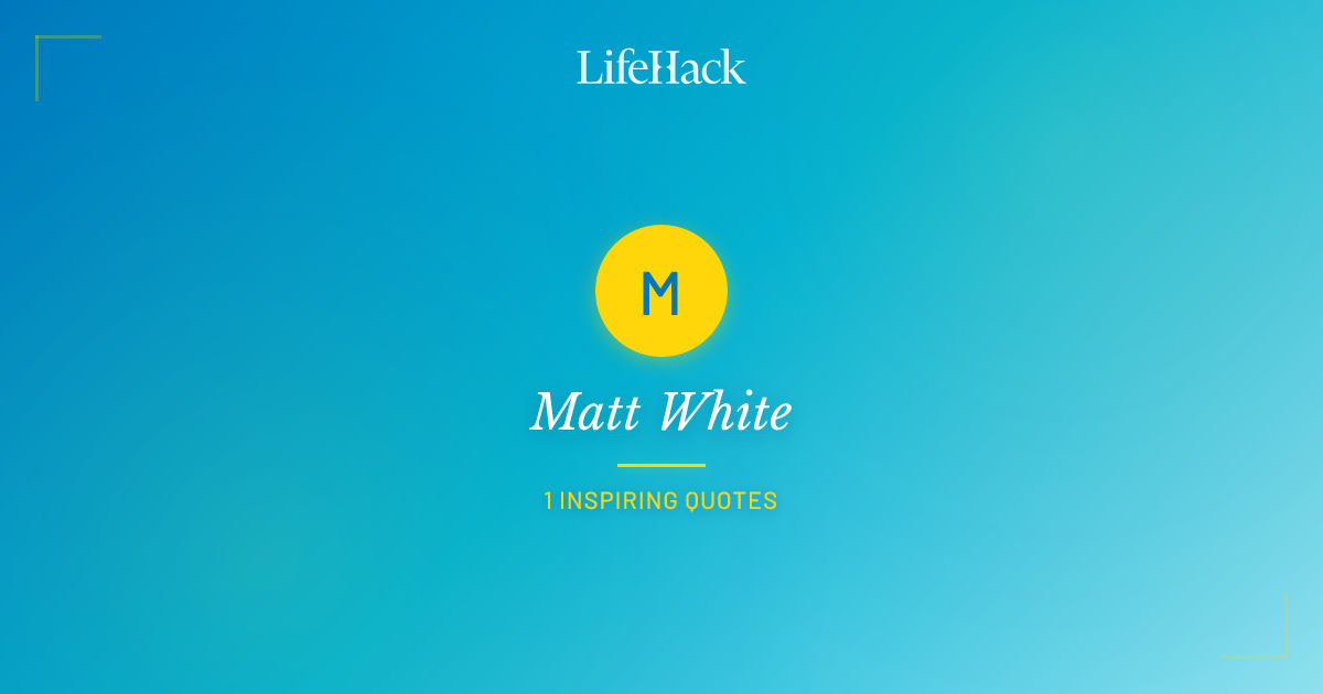 Matt White Quotes | LifeHack Quotes