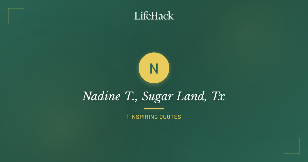 Nadine T., Sugar Land, Tx Quotes | LifeHack Quotes