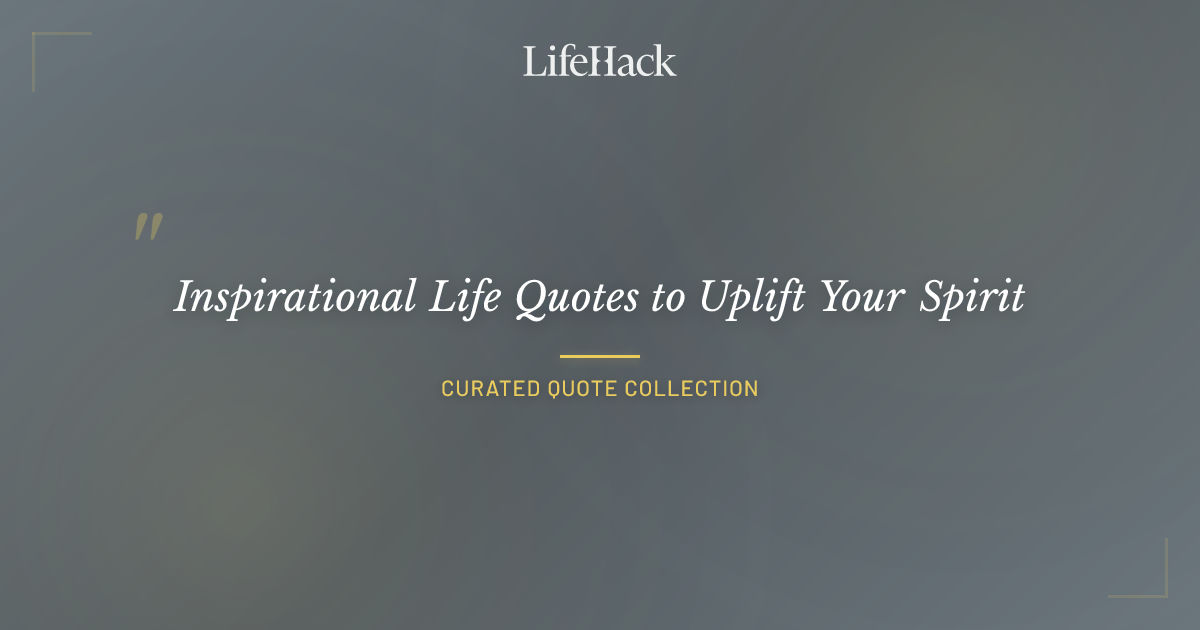 Inspirational Life Quotes to Uplift Your Spirit | LifeHack Quotes