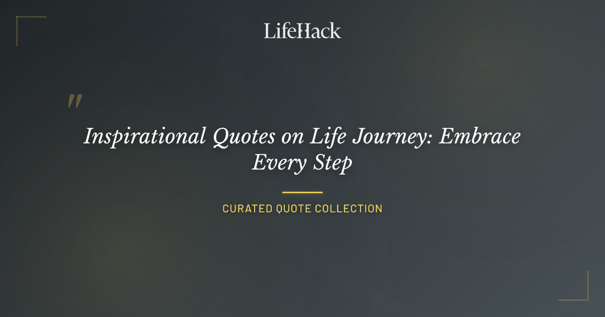 Inspirational Quotes on Life Journey: Embrace Every Step | LifeHack Quotes