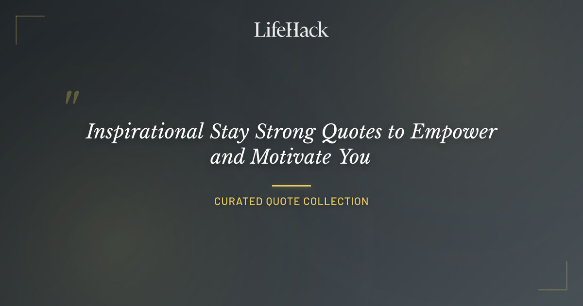 Inspirational Stay Strong Quotes to Empower and Motivate You | LifeHack ...
