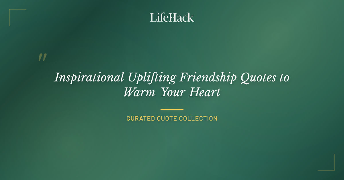 Inspirational Uplifting Friendship Quotes to Warm Your Heart | LifeHack ...