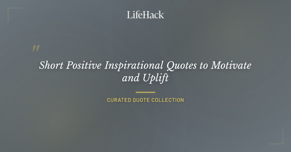 Short Positive Inspirational Quotes to Motivate and Uplift | LifeHack ...