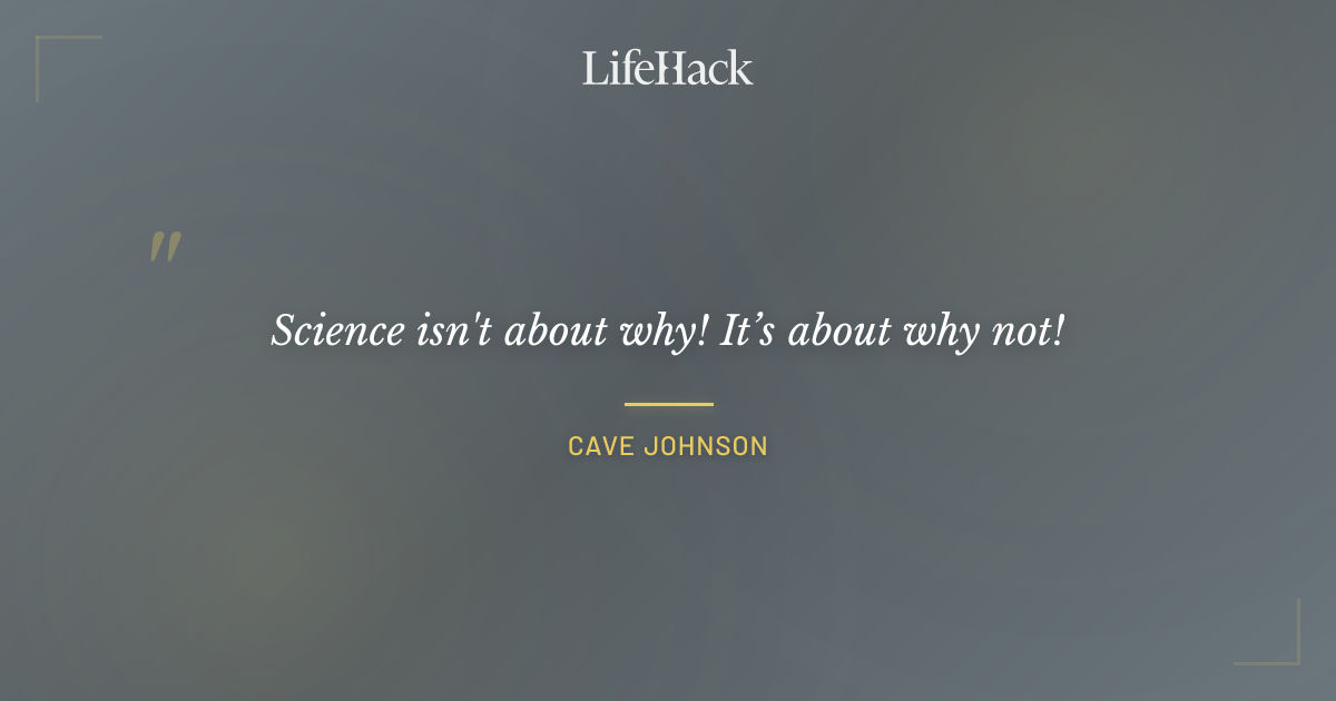 "Science isn't about why! It’s about why not!" - Cave Johnson ...