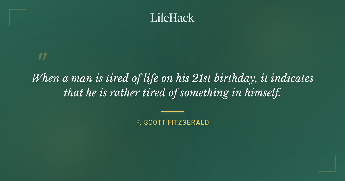 "When a man is tired of life on his 21st birthday, ..." - F. Scott ...