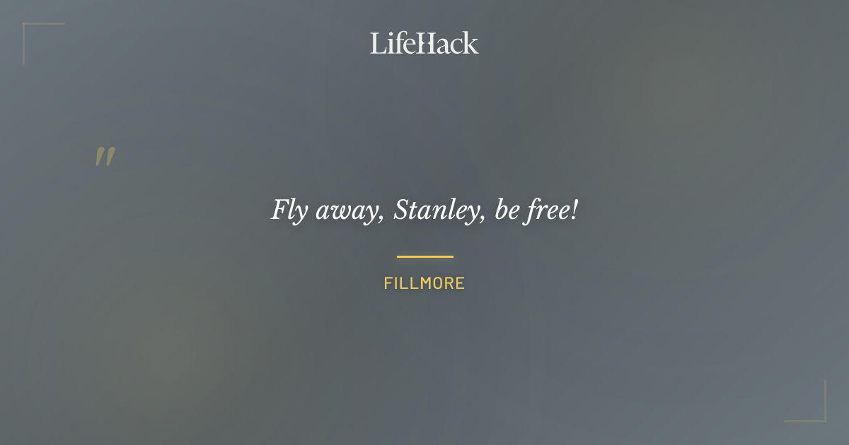 "Fly away, Stanley, be free!" - Fillmore | LifeHack Quotes