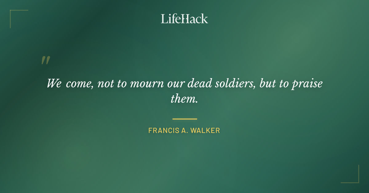 "We come, not to mourn our dead soldiers, but to pr..." - Francis A ...