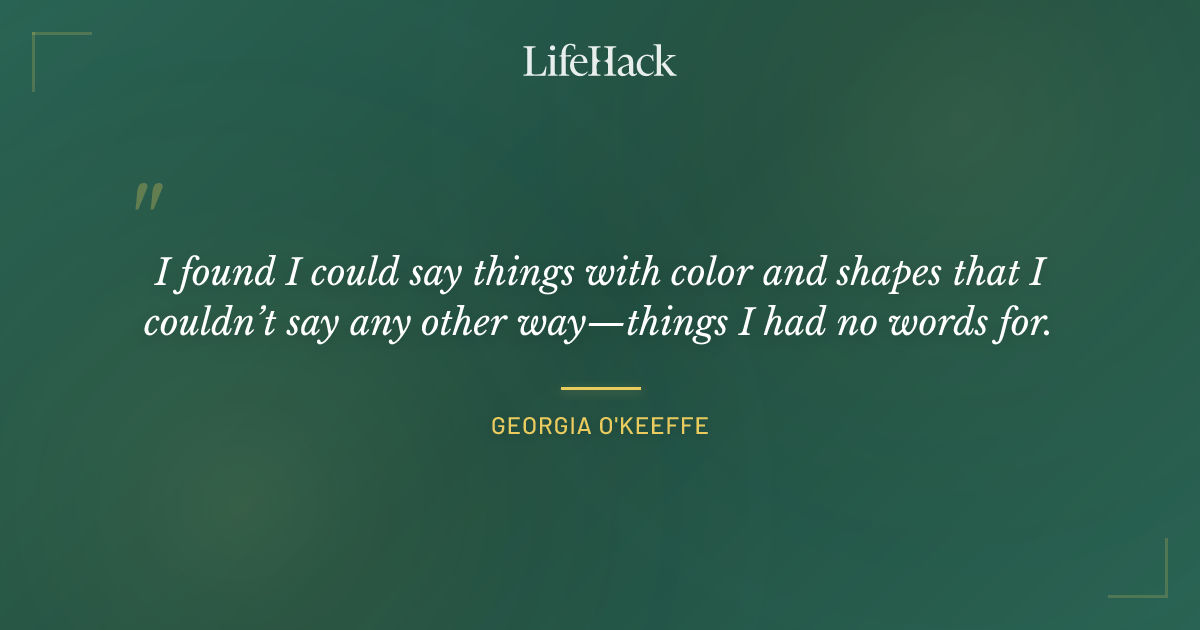 "I found I could say things with color and shapes t..." - Georgia O ...