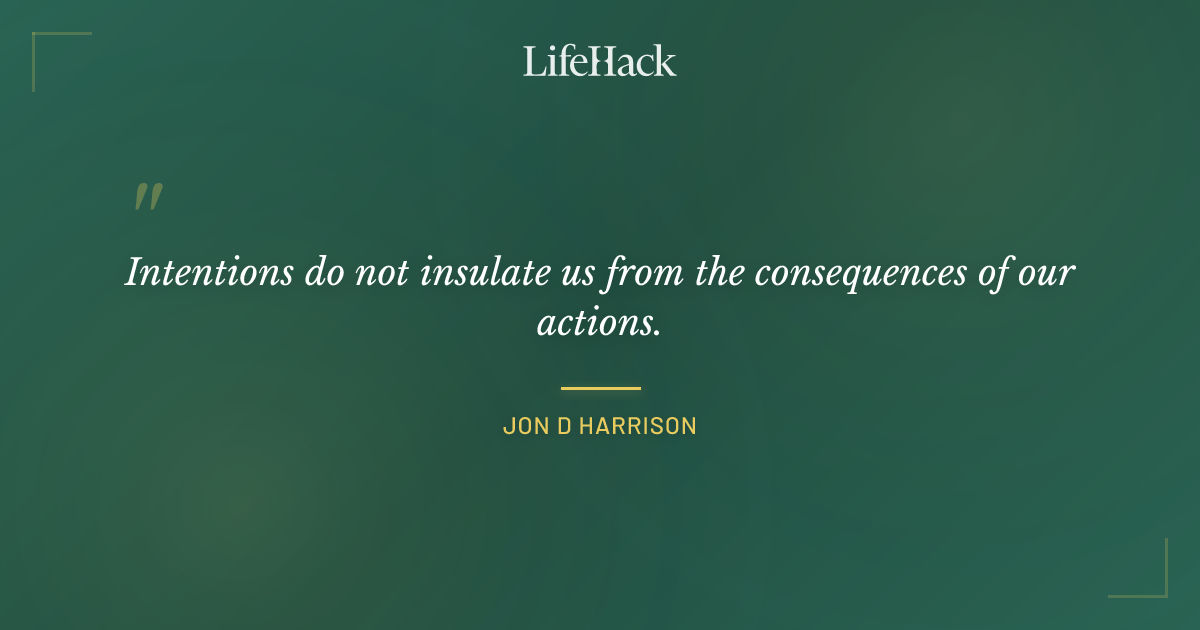 "Intentions do not insulate us from the consequence..." - Jon D ...