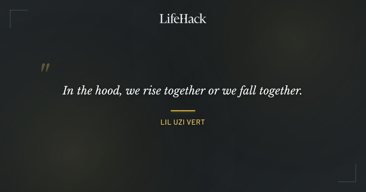 "In the hood, we rise together or we fall together." - Lil Uzi Vert ...