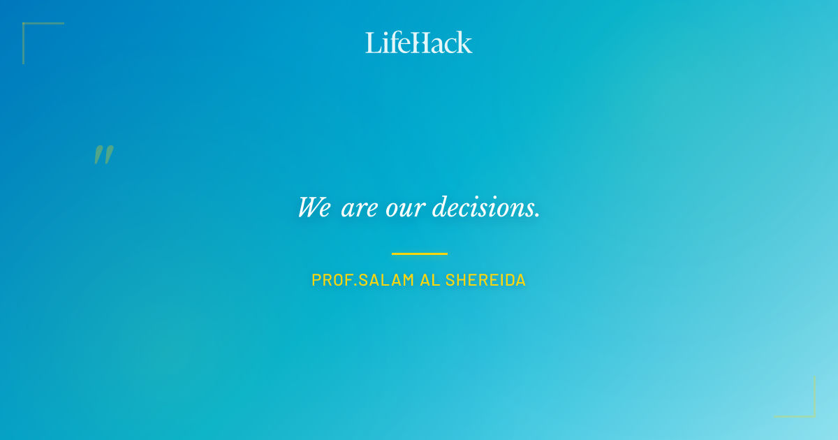 "We are our decisions." - Prof.Salam Al Shereida | LifeHack Quotes