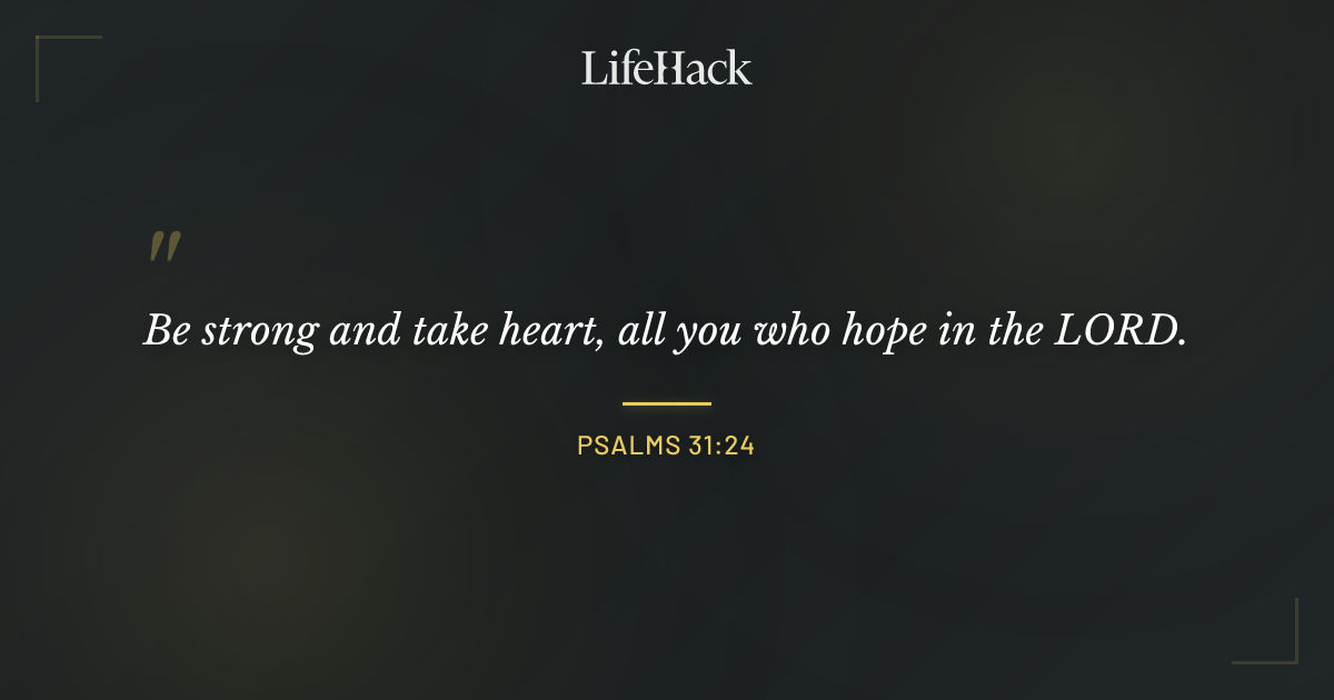 "Be strong and take heart, all you who hope in the ..." - Psalms 31:24 ...