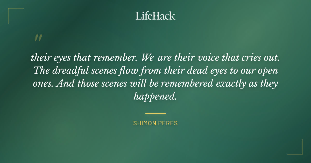 "their eyes that remember. We are their voice that ..." - Shimon Peres ...