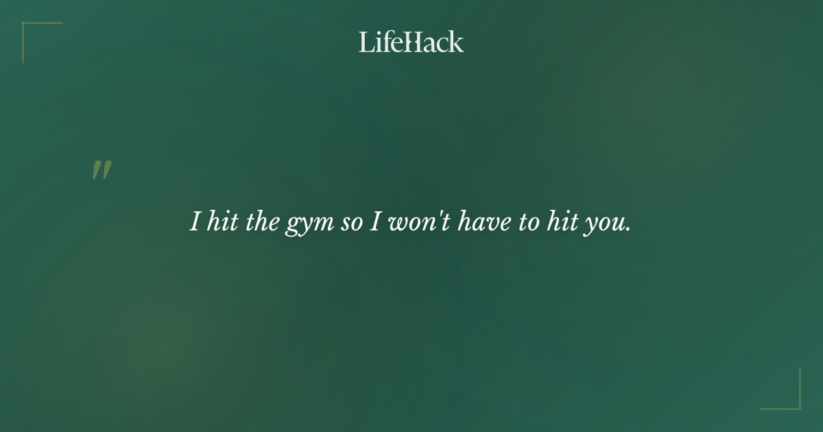 "I hit the gym so I won't have to hit you." - | LifeHack Quotes