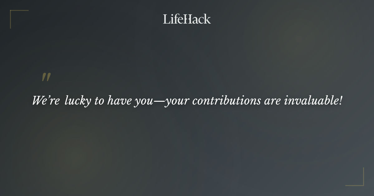 "We’re lucky to have you—your contributions are inv..." - | LifeHack Quotes
