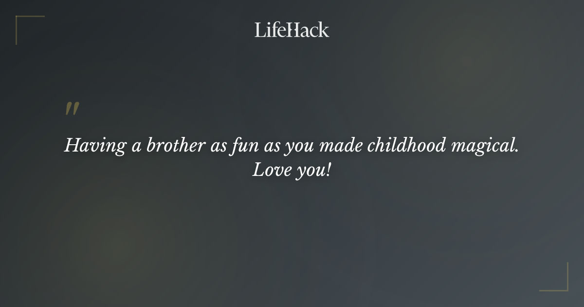 "Having a brother as fun as you made childhood magi..." | LifeHack Quotes
