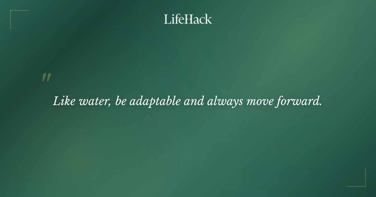 "Like water, be adaptable and always move forward." - | LifeHack Quotes