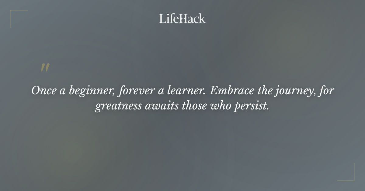 "Once a beginner, forever a learner. Embrace the jo..." - | LifeHack Quotes