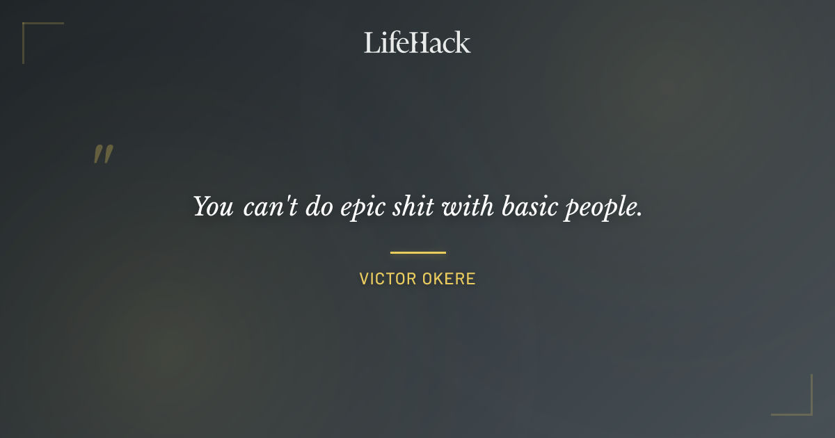 "You can't do epic shit with basic people." - Victor Okere | LifeHack ...